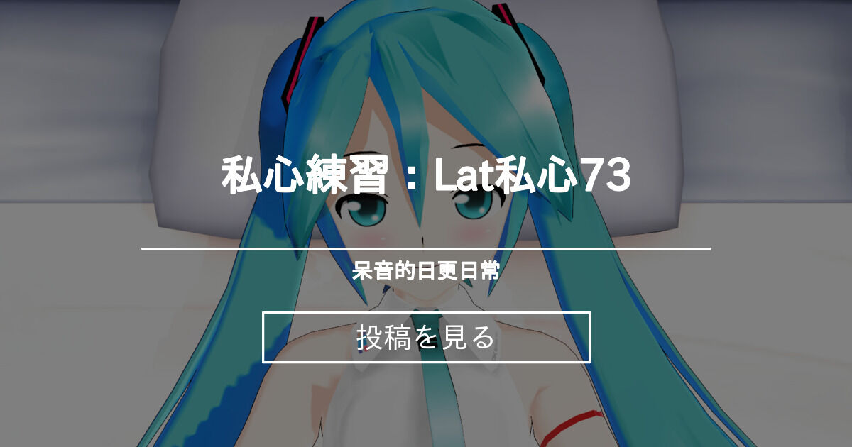 【Lat式ミク】 私心練習：Lat私心73 - 呆音的日更日常 (呆音)の投稿｜ファンティア[Fantia]