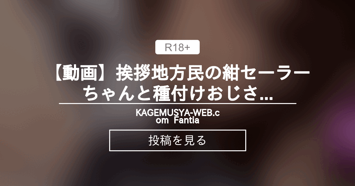 【mp4】 【動画】挨拶地方民の紺セーラーちゃんと種付けおじさん - KAGEMUSYA-WEB.com Fantia (KAGEMUSYA)の投稿｜ファンティア[Fantia]