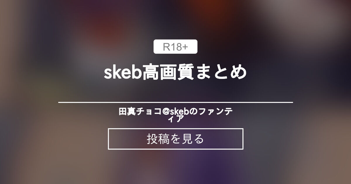 skeb高画質まとめ - 田真チョコ@skebのファンティア (田真チョコ@skeb)の投稿｜ファンティア[Fantia]