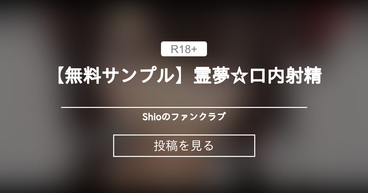 【無料サンプル】 【無料サンプル】霊夢☆口内射精 - Shioのファンクラブ (Shio)の投稿｜ファンティア[Fantia]