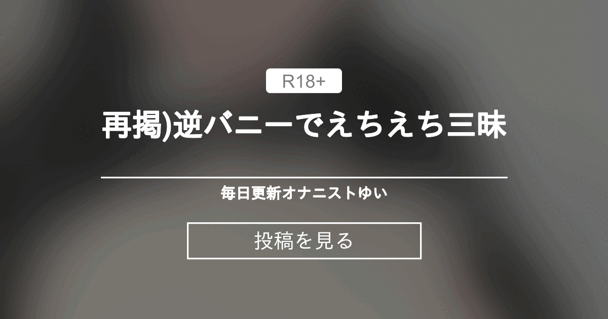 再掲)逆バニーでえちえち三昧 - 毎日更新♡ゆい♡今月はおすすめすぎるので🥺見てください！ (♡ゆい♡)の投稿｜ファンティア[Fantia]