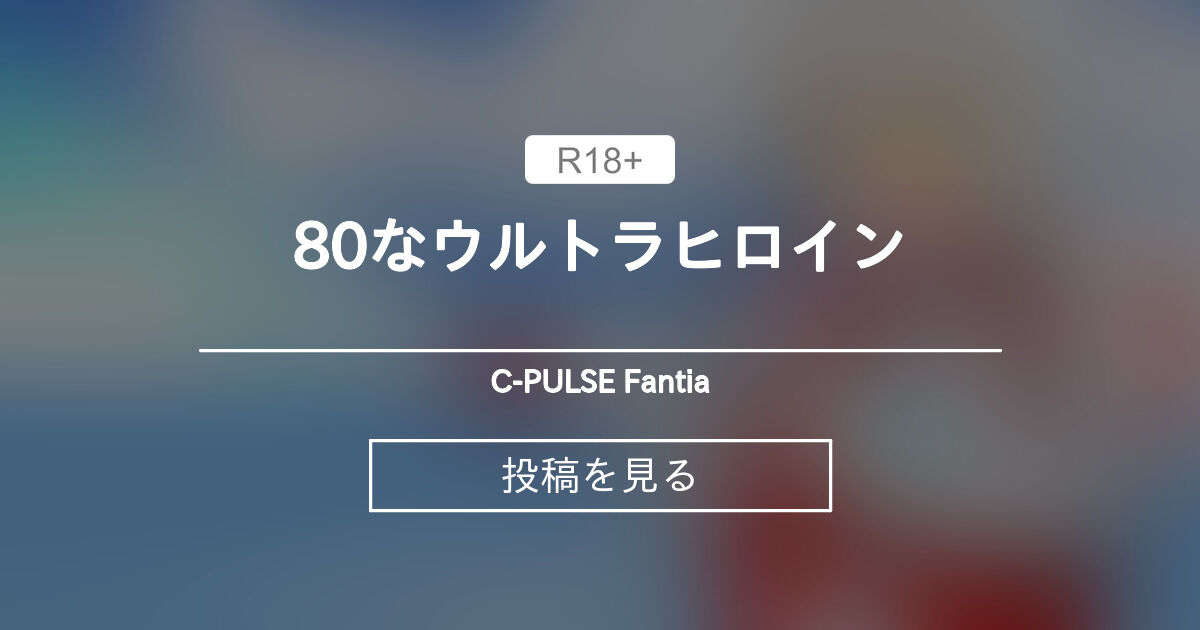 【ウルトラヒロイン】 80なウルトラヒロイン - C-PULSE/CRP Fantia (C-PULSE/CRP)の投稿｜ファンティア[Fantia]