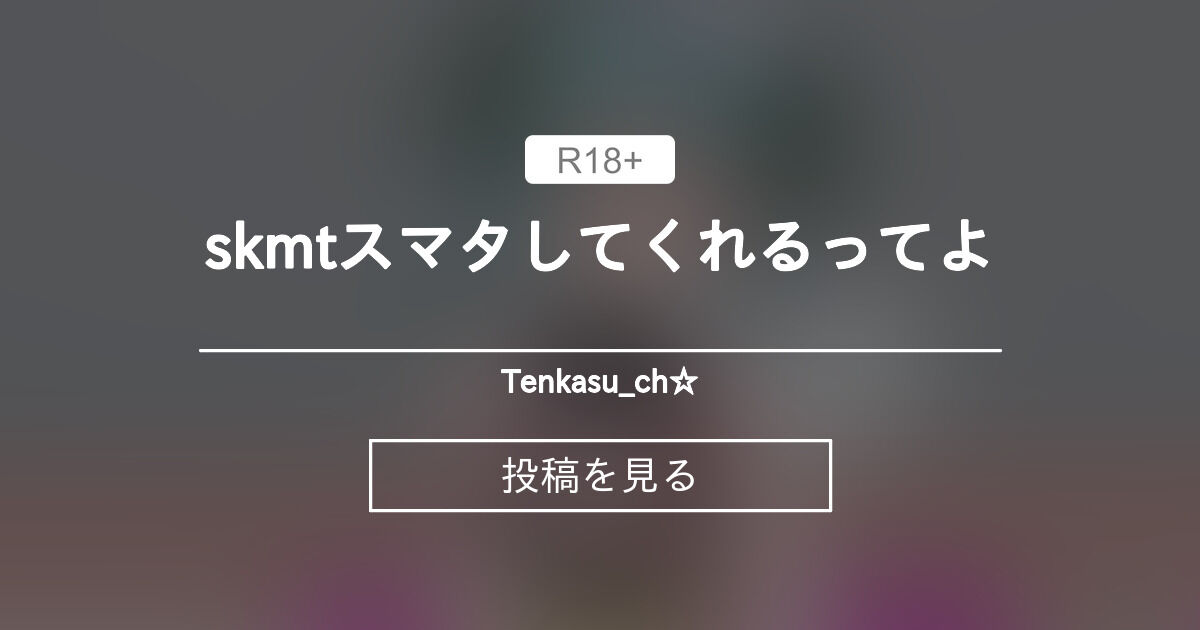 【中出し】 skmtスマタしてくれるってよ - Tenkasu_Ch☆ (てんかすちゃん☆)の投稿｜ファンティア[Fantia]