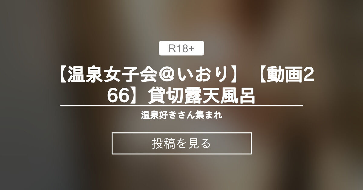 【貸切露天風呂】 【温泉女子会＠いおり】【動画266】貸切露天風呂 - 温泉好きさん集まれ♪ (温泉女子会公式)の投稿｜ファンティア[Fantia]