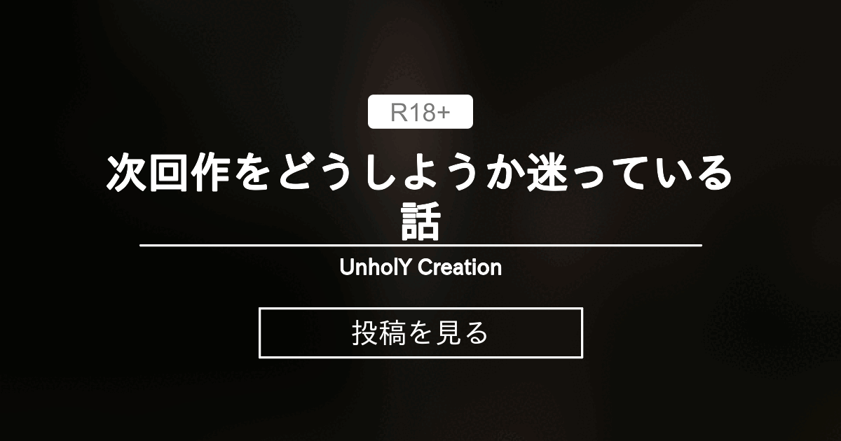 次回作をどうしようか迷っている話 - UnholY Creation (はたはた)の投稿｜ファンティア[Fantia]