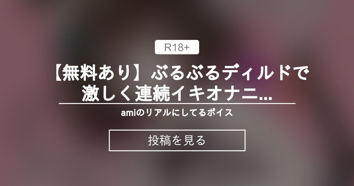 【男性向け】 【無料あり】ぶるぶるディルドで激しく連続イキオナニー - amiのリアルにしてるボイス (きむら あみ)の投稿｜ファンティア[Fantia]