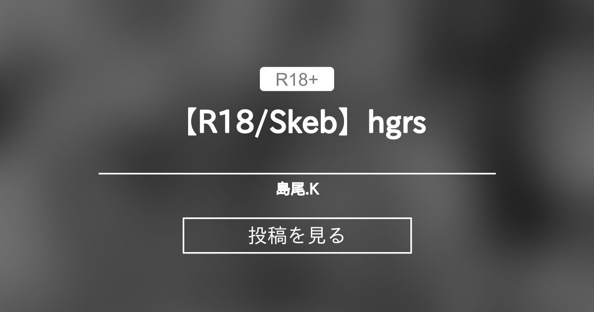 【R18】 【R18/Skeb】hgrs - 🔞島尾.K (@heilufuy)の投稿｜ファンティア[Fantia]