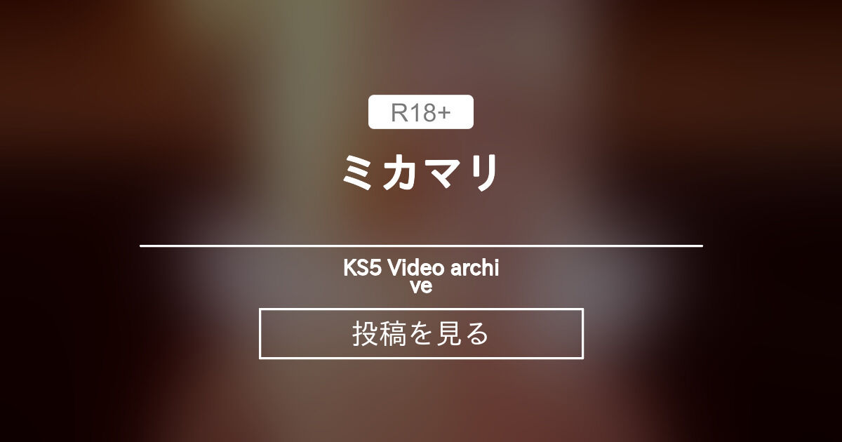 ミカマリ - KS5 Video archive (KS5)の投稿｜ファンティア[Fantia]
