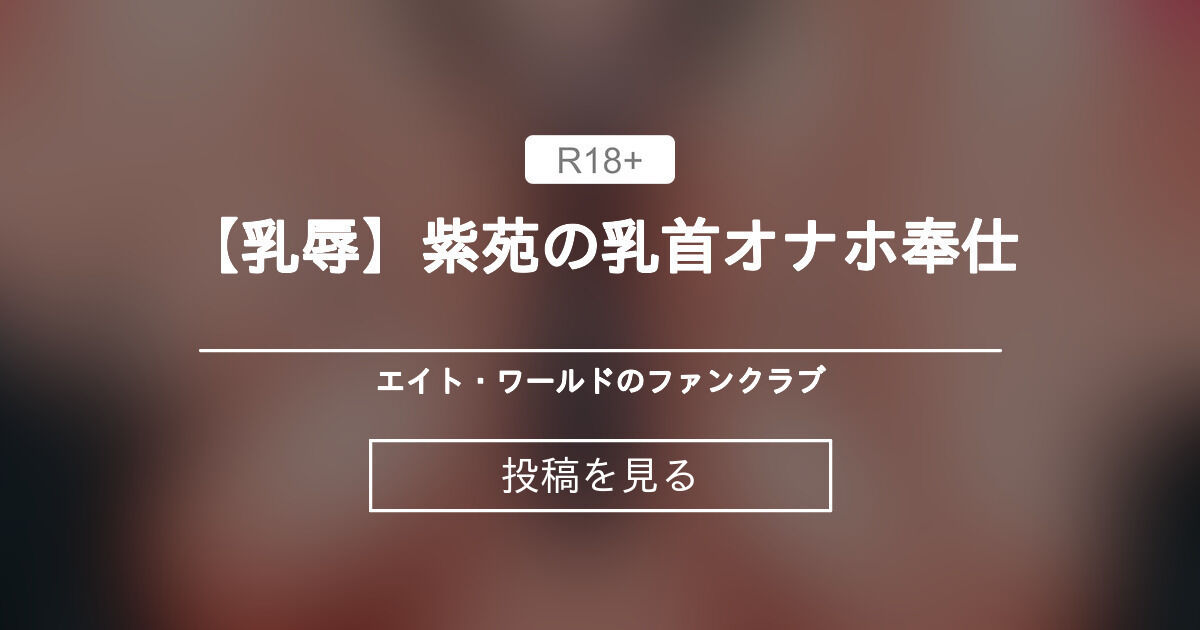 【オリジナル】 【乳〇】紫苑の乳首オナホ奉仕♡ - エイト・ワールドのファンクラブ (えいと∞)の投稿｜ファンティア[Fantia]
