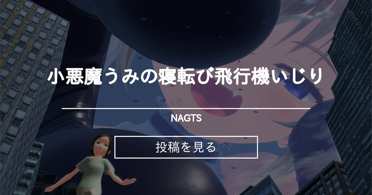 【巨大娘】 小悪魔うみの寝転び飛行機いじり - NAGTS (NA)の投稿｜ファンティア[Fantia]