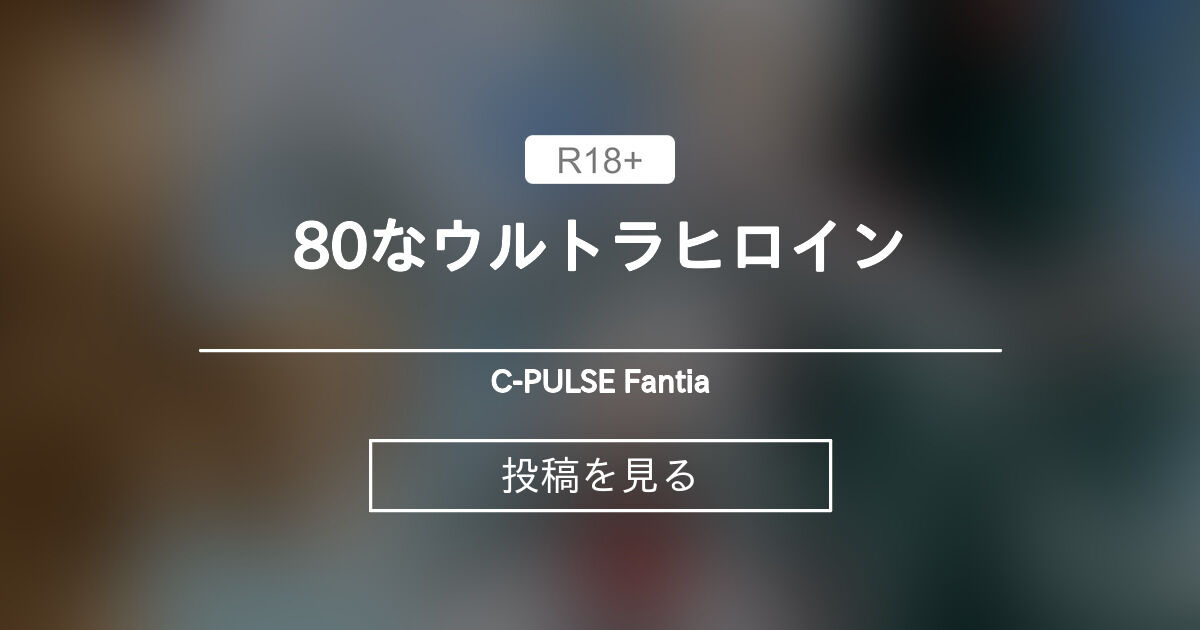 【ウルトラヒロイン】 80なウルトラヒロイン - C-PULSE Fantia (C-PULSE)の投稿｜ファンティア[Fantia]