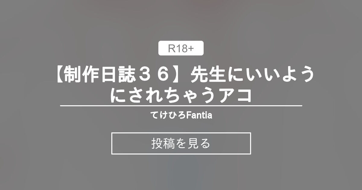 【制作日誌】 【制作日誌36】先生にいいようにされちゃうアコ - てけひろFantia (てけひろ)の投稿｜ファンティア[Fantia]