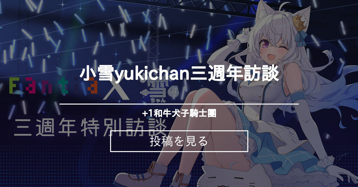 【Vtuber】 小雪yukichan三週年訪談 - +1和牛犬子騎士團 (小雪Yukichan Ch.)の投稿｜ファンティア[Fantia]