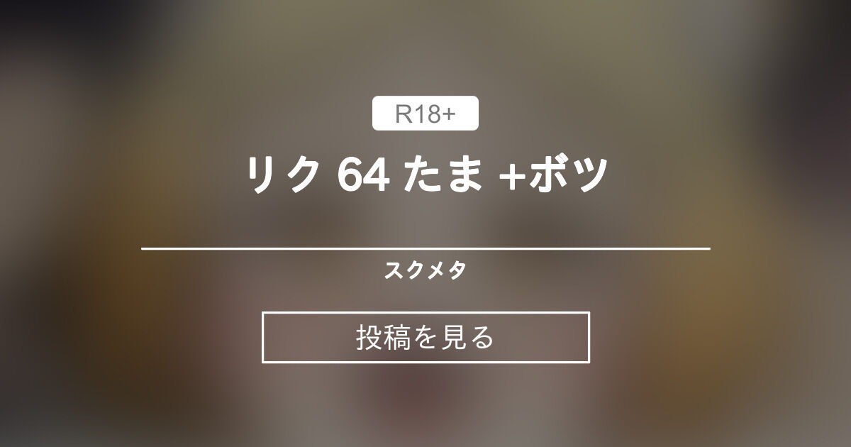 リク 64 たま +ボツ - スクメタ (へーべー)の投稿｜ファンティア[Fantia]