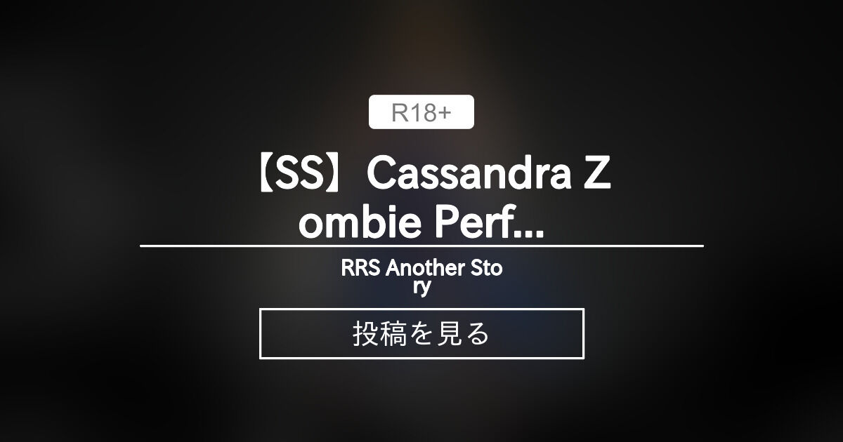 【SS】Cassandra Zombie Perfect Edtion - RRS Another Story (R)の投稿｜ファンティア ...