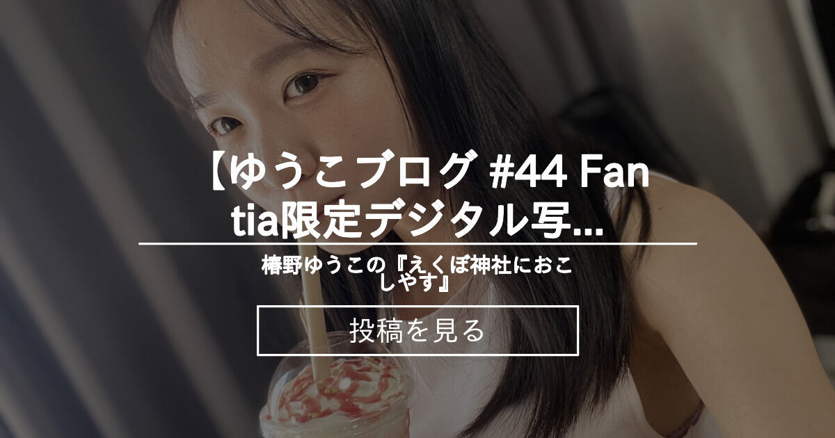 【アイドル】 【ゆうこブログ #44 Fantia限定デジタル写真集発売決定🍫】 - 椿野ゆうこの『えくぼ神社におこしやす』⛩ (椿野ゆうこ@ひめもすオーケストラ)の投稿｜ファンティア[Fantia]