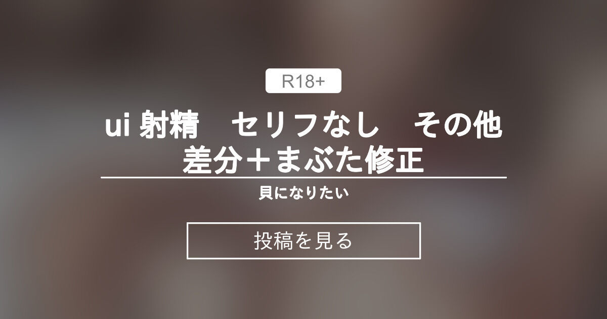 ui 射精 セリフなし その他差分＋まぶた修正 - 貝になりたい (貝茂)の投稿｜ファンティア[Fantia]