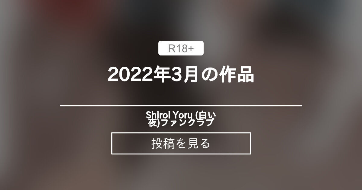 【R-18】 2022年3月の作品 - Shiroi Yoru (白い夜)ファンクラブ (Shiroi Yoru (白い夜))の投稿｜ファンティア[Fantia]