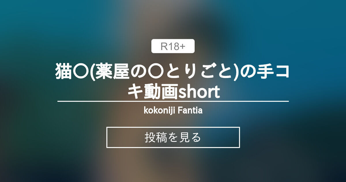 【二次創作】 猫〇(薬屋の〇とりごと)の手コキ動画short - kokoniji Fantia (kokoniji)の投稿｜ファンティア ...