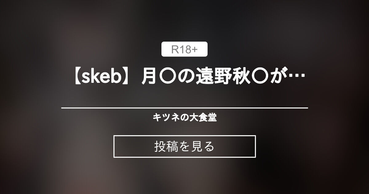 【R-18】 【skeb】月〇の遠野秋〇が… - キツネの大食堂 (らいす大森)の投稿｜ファンティア[Fantia]