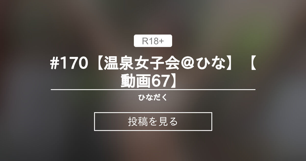 【温泉動画】 #170【温泉女子会＠ひな】【動画67】 - ひなだく (温泉女子会＠ひな)の投稿｜ファンティア[Fantia]