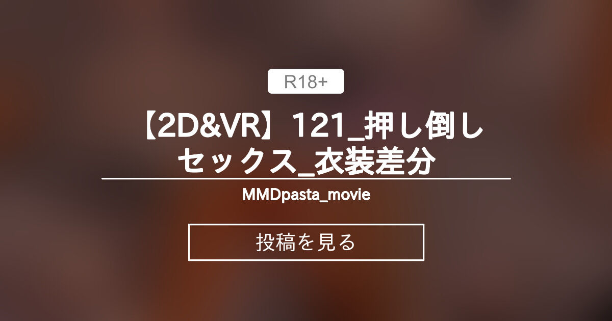 【2d】 【2D&VR】121_押し倒しセックス_衣装差分 - MMDpasta_movie (MMDpasta)の投稿｜ファンティア[Fantia]