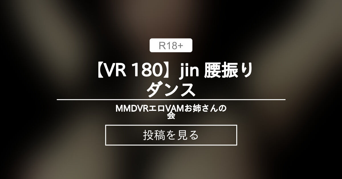 【VR】 【VR 180】jin 腰振りダンス - VRVAMの会 (お姉さん紳士)の投稿｜ファンティア[Fantia]