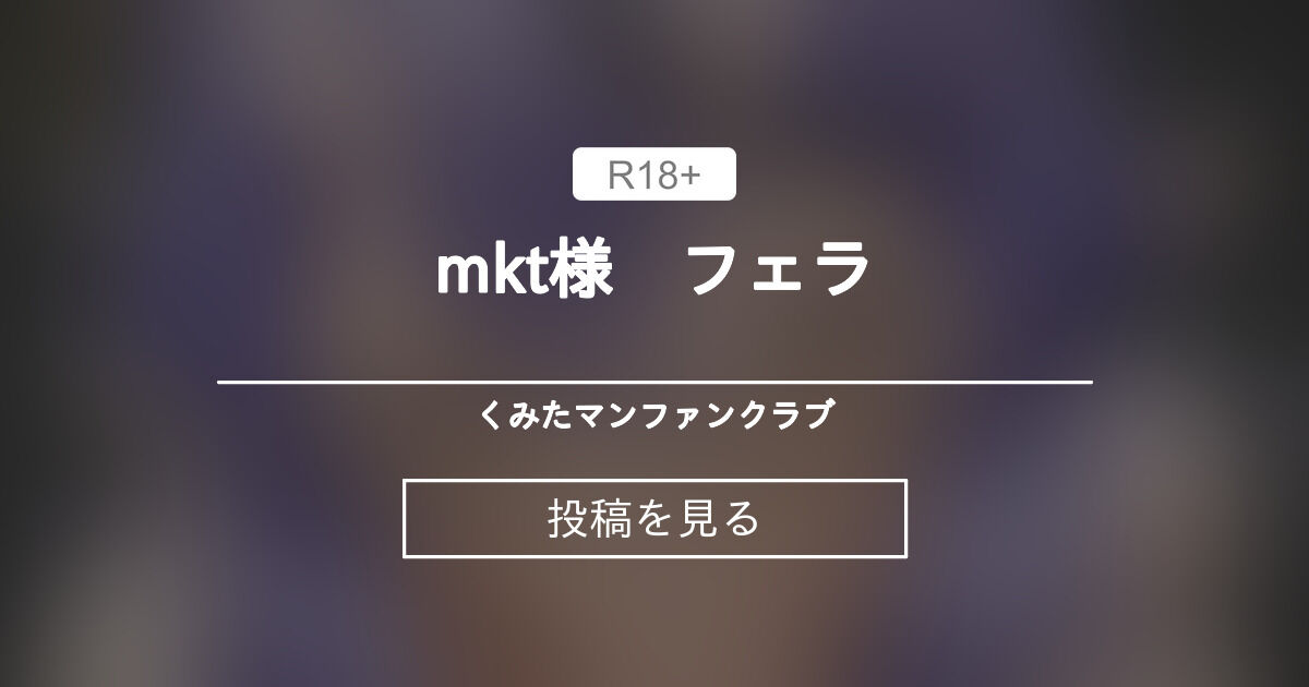 mkt様 フェラ - くみたマンファンクラブ (くみたマン)の投稿｜ファンティア[Fantia]