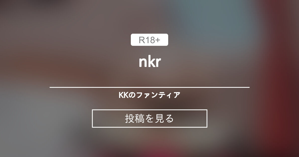 nkr - KKのファンティア (KK)の投稿｜ファンティア[Fantia]