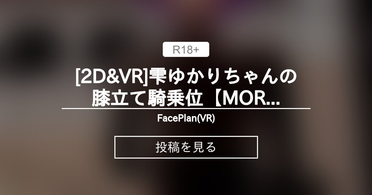 【more】 [2D&VR]ゆかりちゃんの膝立て騎乗位【MORE】 - FacePlan(VR) (FacePlan)の投稿｜ファンティア[Fantia]