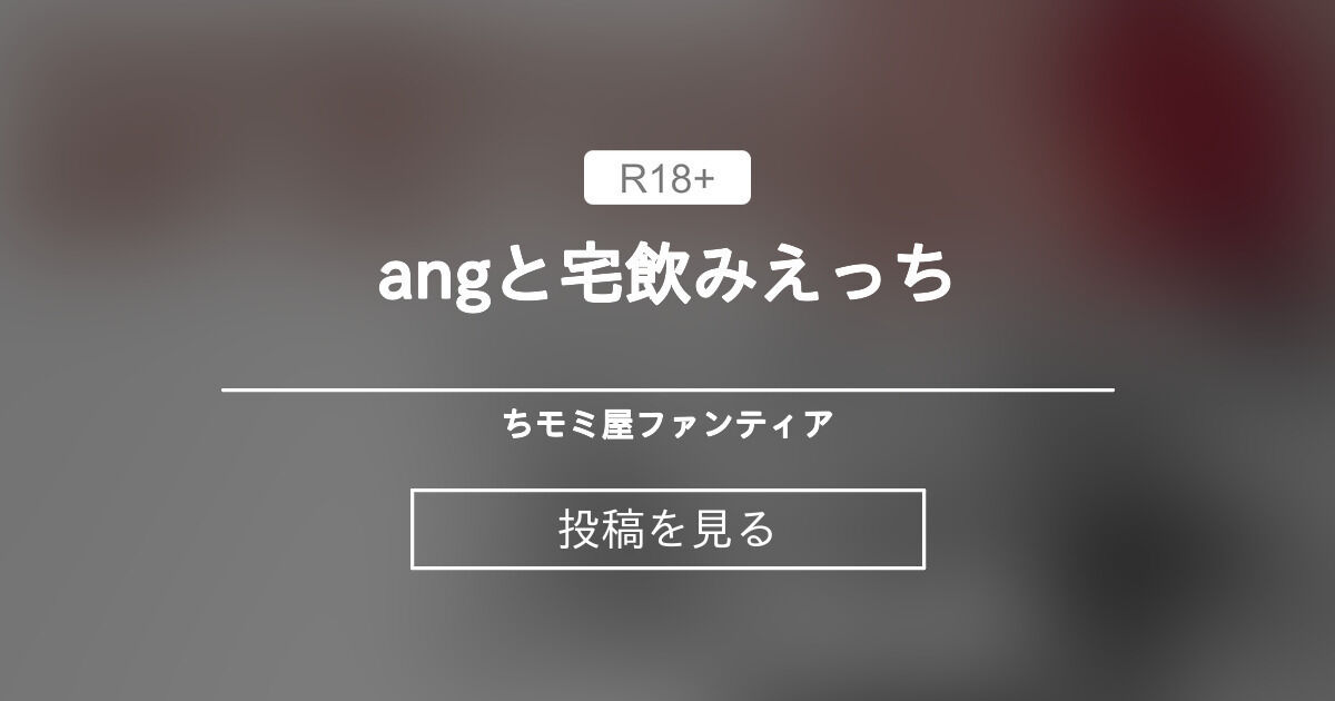 angと宅飲みえっち - ちモミ屋ファンティア (ちモミ屋)の投稿｜ファンティア[Fantia]