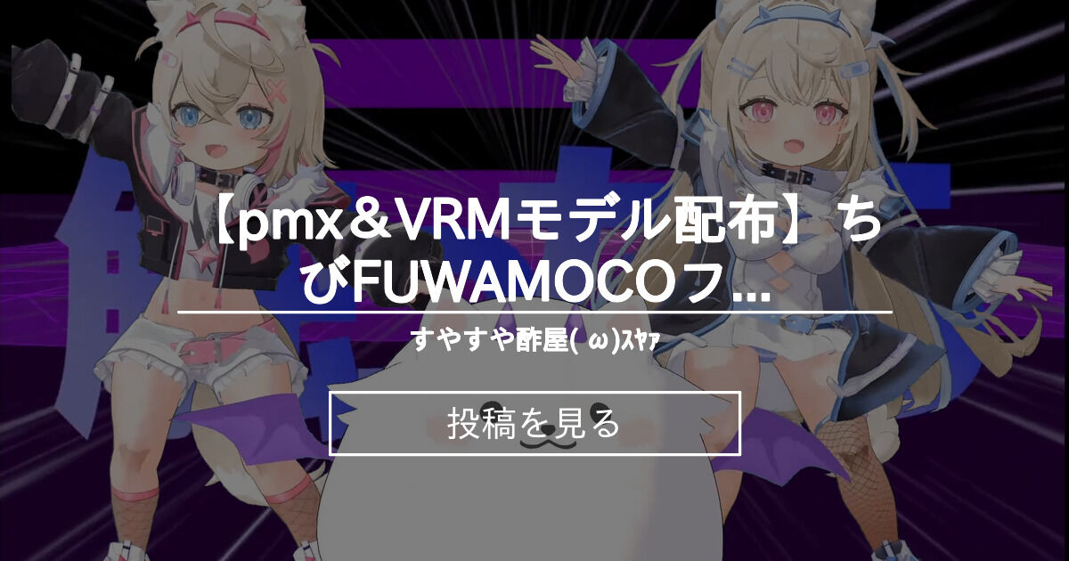 【ファンメイド】 【pmx＆VRMモデル配布】ちびFUWAMOCOファンモデル - すやすや酢屋( ˘ω˘)ｽﾔｧ (すやすや酢屋( ˘ω˘)ｽﾔｧ)の投稿｜ファンティア[Fantia]