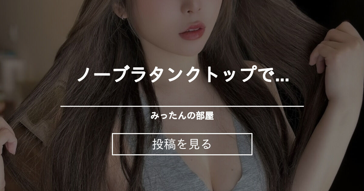 【下着】 ノーブラタンクトップで...💓 - みったんの㊙部屋💋 (みったん)の投稿｜ファンティア[Fantia]