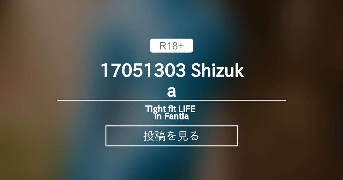 【ZENTAI】 17051303 Shizuka - Tight fit LIFE in Fantia (Marcy Anarchy)の投稿｜ファンティア[Fantia]