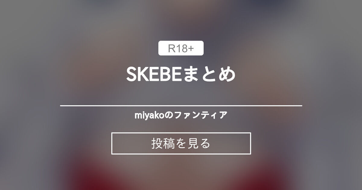 【R18】 SKEBEまとめ - miyakoのファンティア (miyako)の投稿｜ファンティア[Fantia]