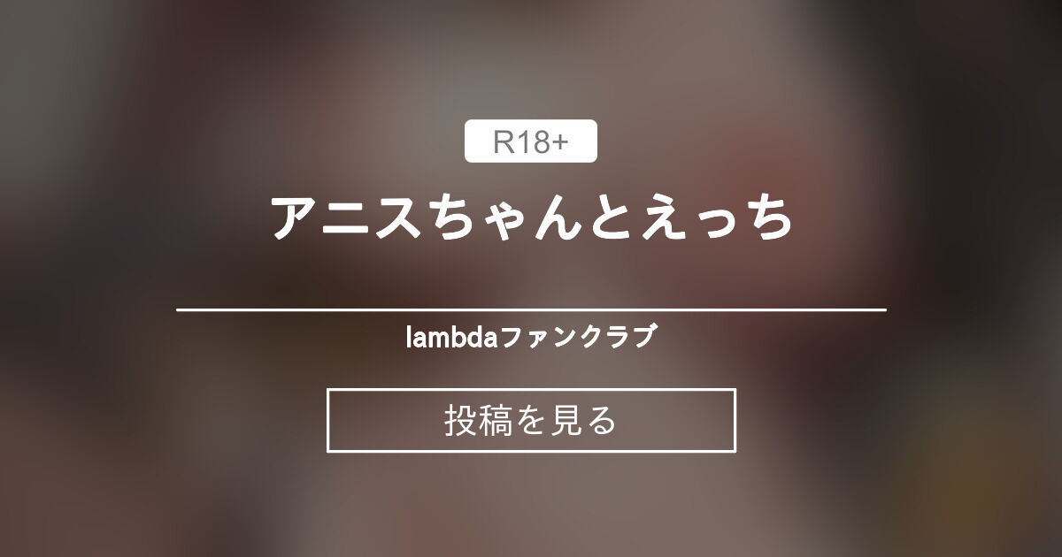 アニスちゃんとえっち♡ - lambdaファンクラブ (lambda)の投稿｜ファンティア[Fantia]