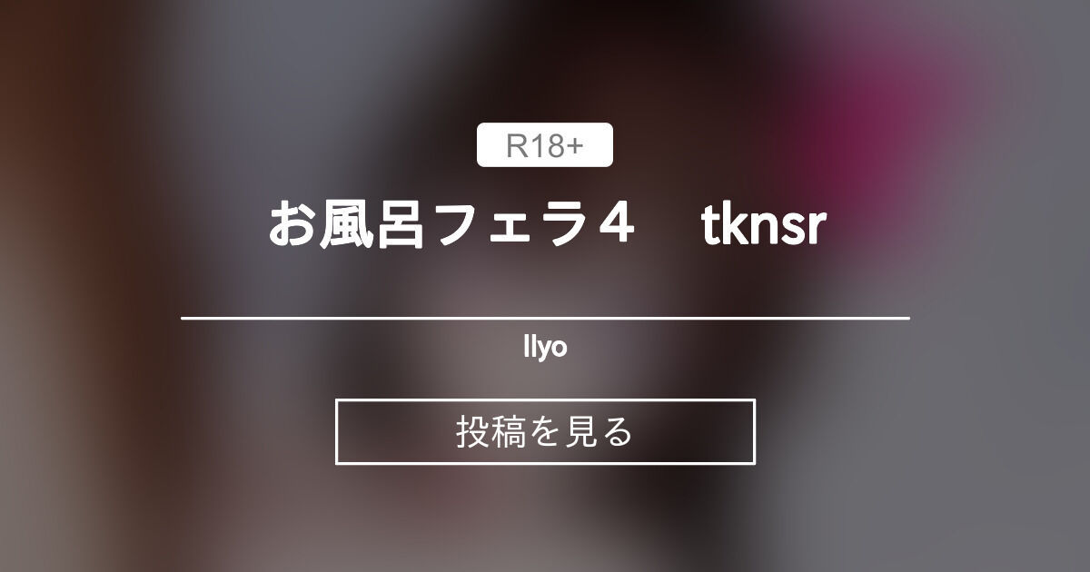 【tknsr】 お風呂フェラ4 tknsr - llyo (llyo)の投稿｜ファンティア[Fantia]