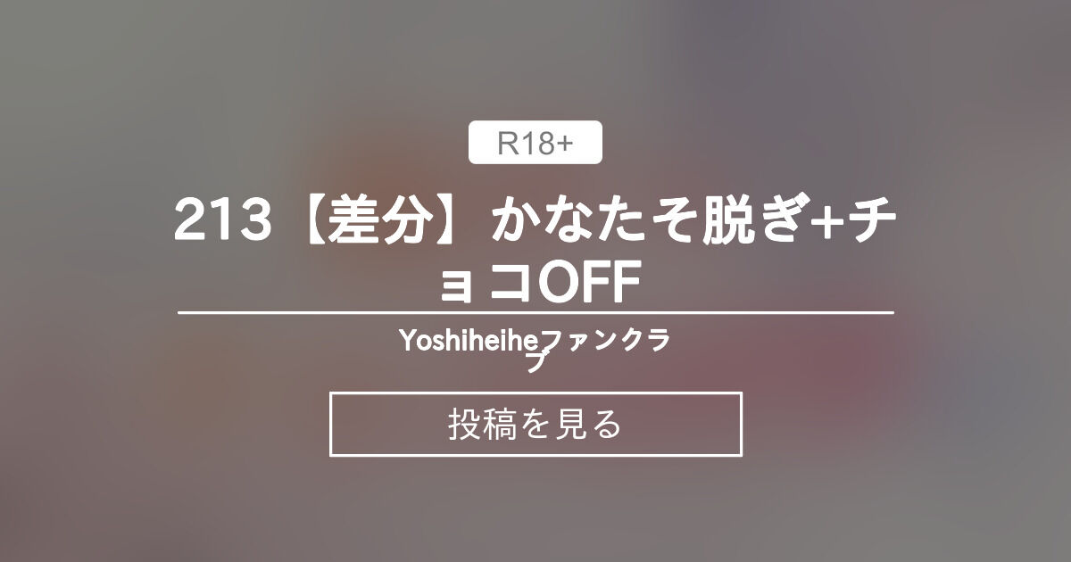 213【差分】かなたそ脱ぎ+チョコOFF - Yoshiheiheファンクラブ (Yoshiheihe)の投稿｜ファンティア[Fantia]