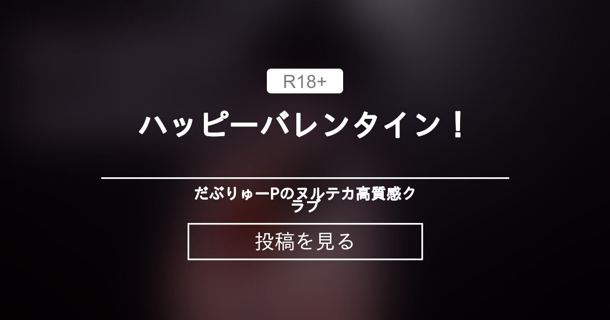 ハッピーバレンタイン！ - だぶりゅーPのヌルテカ高質感クラブ (だぶりゅーP(doubleP))の投稿｜ファンティア[Fantia]