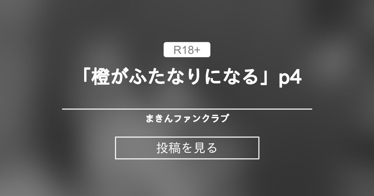 【橙がふたなりになる】 「橙がふたなりになる」p4 - まきんファンクラブ (まきん)の投稿｜ファンティア[Fantia]