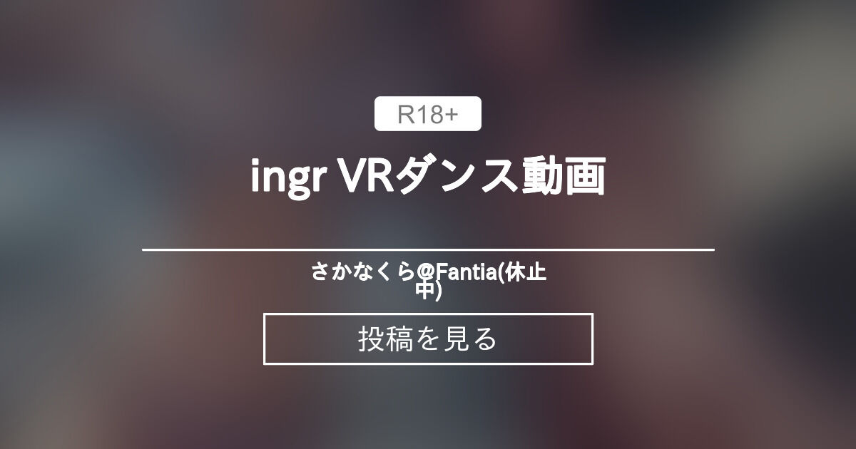 【VR】 ingr VRダンス動画 - さかなくら@Fantia(休止中) (さかなくら)の投稿｜ファンティア[Fantia]
