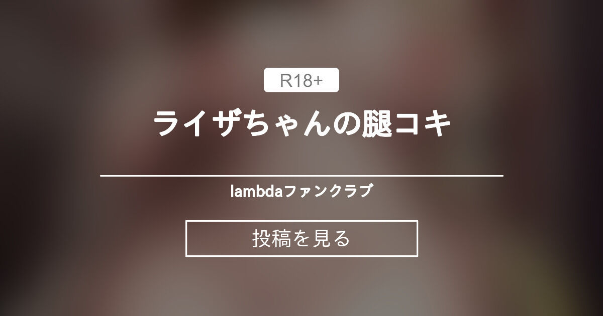 ライザちゃんの腿コキ♡ - lambdaファンクラブ (lambda)の投稿｜ファンティア[Fantia]