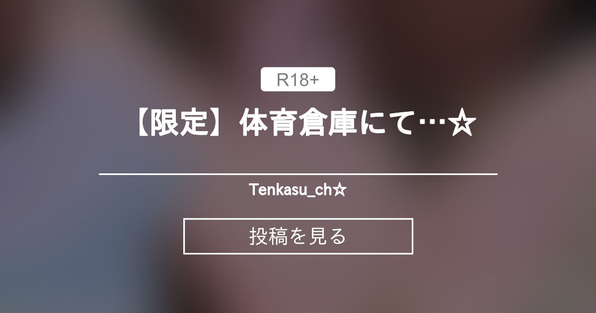 【中出し】 【限定】体育倉庫にて…☆ - Tenkasu_Ch☆ (てんかすちゃん☆)の投稿｜ファンティア[Fantia]
