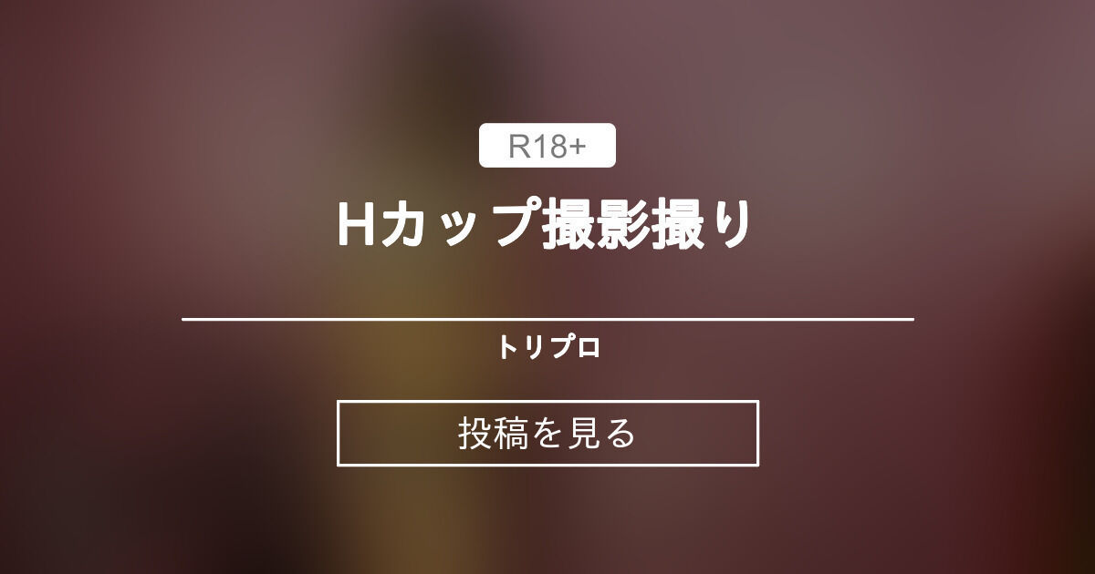 【着エロ】 Hカップ撮影撮り - トリプロ (trigger-project)の投稿｜ファンティア[Fantia]