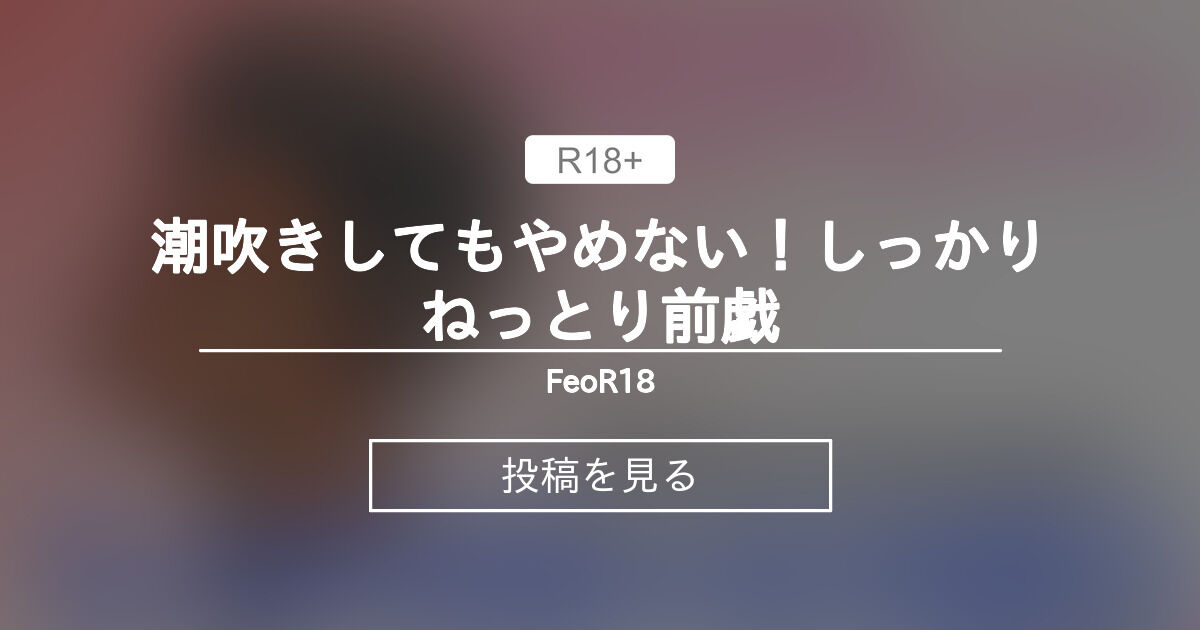 【音声作品】 潮吹きしてもやめない！しっかりねっとり前戯 - FeoR18 (うー君)の投稿｜ファンティア[Fantia]