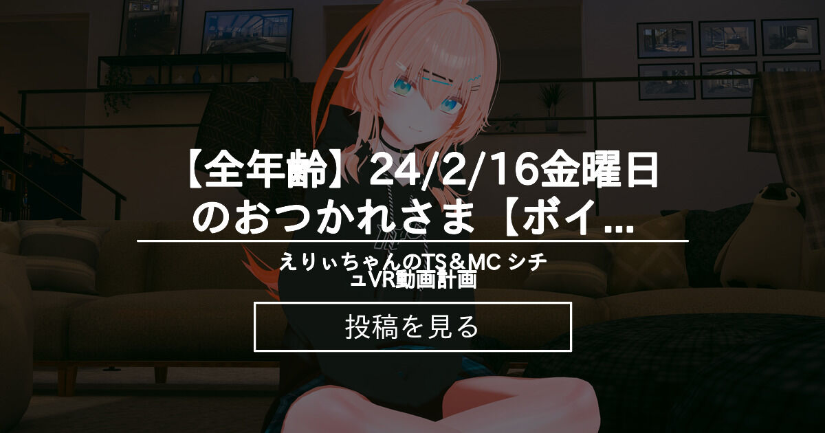【オリジナル】 【全年齢】24/2/16金曜日のおつかれさま【ボイス】 - えりぃちゃんのTS＆MC シチュVR動画計画 (エリィ(Elliy))の投稿｜ファンティア[Fantia]