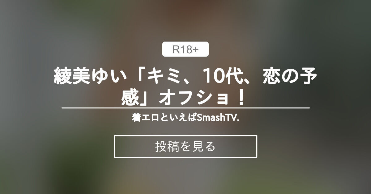 【オフショ】 綾美ゆい「キミ、10代、恋の予感」オフショ！ - 着エロといえばSmashTV. (SmashTV.)の投稿｜ファンティア[Fantia]