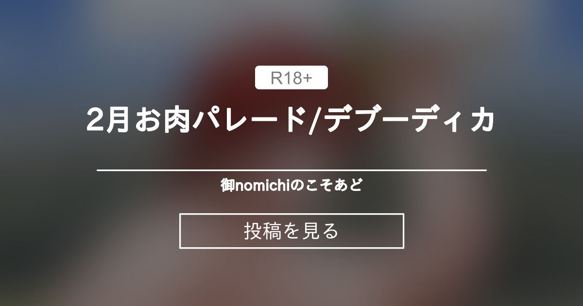【BBW】 2月お肉パレード/デブーディカ - 御nomichiのこそあど (御nomichi)の投稿｜ファンティア[Fantia]