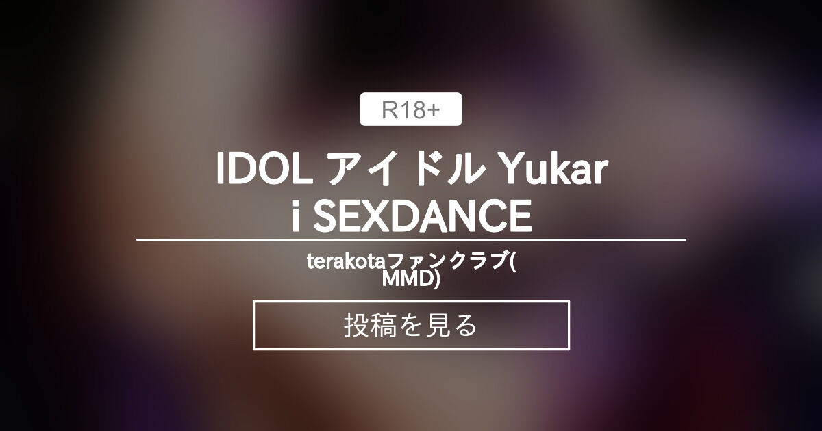 IDOL アイドル Yukari SEXDANCE - terakotaファンクラブ(MMD) (terakota)の投稿｜ファンティア[Fantia]