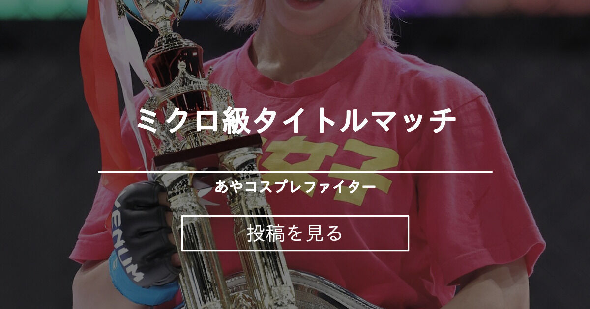 【格闘技】 ミクロ級💎タイトルマッチ - あや🍒コスプレファイター (aya_bjj)の投稿｜ファンティア[Fantia]